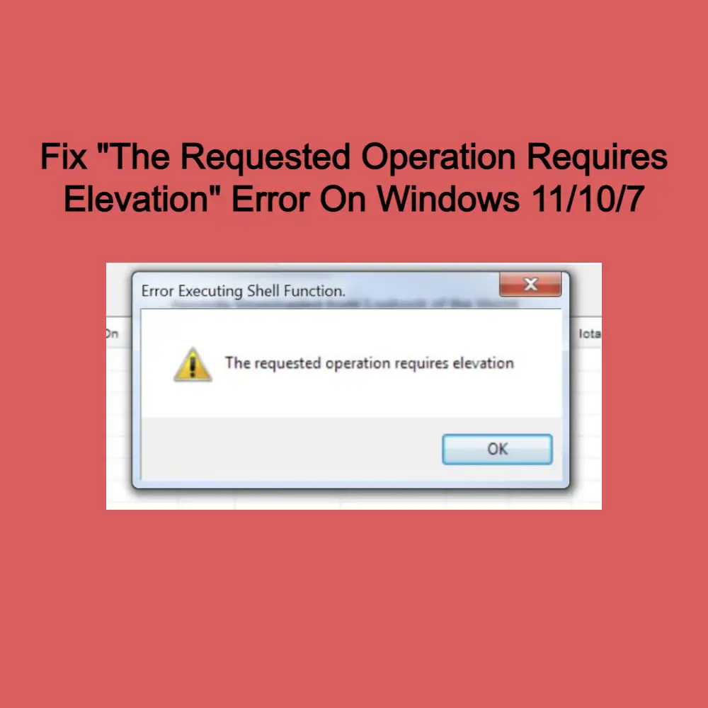 Top 10 Ways To Fix "The Requested Operation Requires Elevation" Error On Windows
